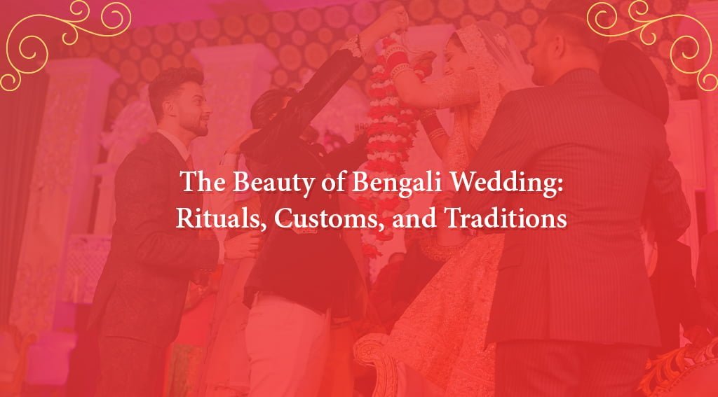 The Beauty of Bengali Wedding: Rituals, Customs, and Traditions